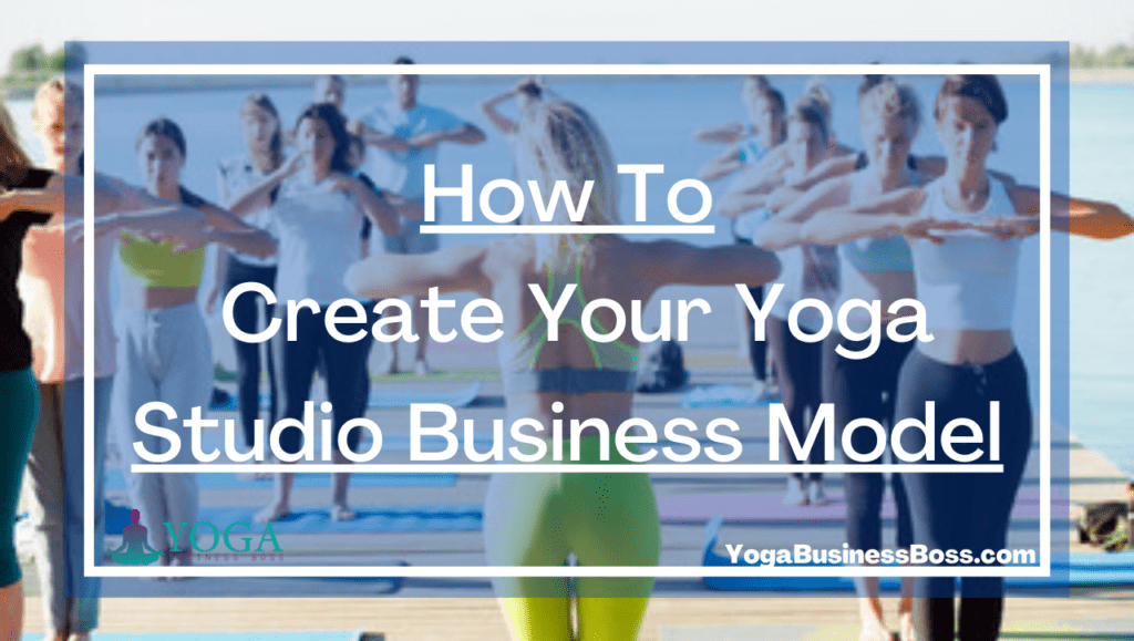 How To Create Your Yoga Studio Business Model - Yoga Business Boss