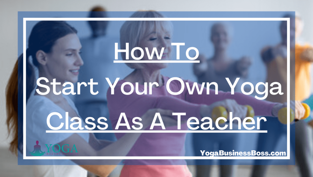 How To Start Your Own Yoga Class As A Teacher - Yoga Business Boss