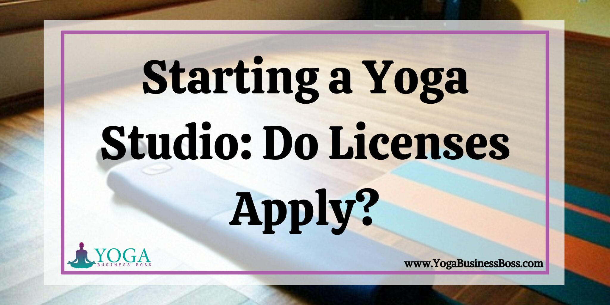 Starting a Yoga Studio: Do Licenses Apply? - Yoga Business Boss